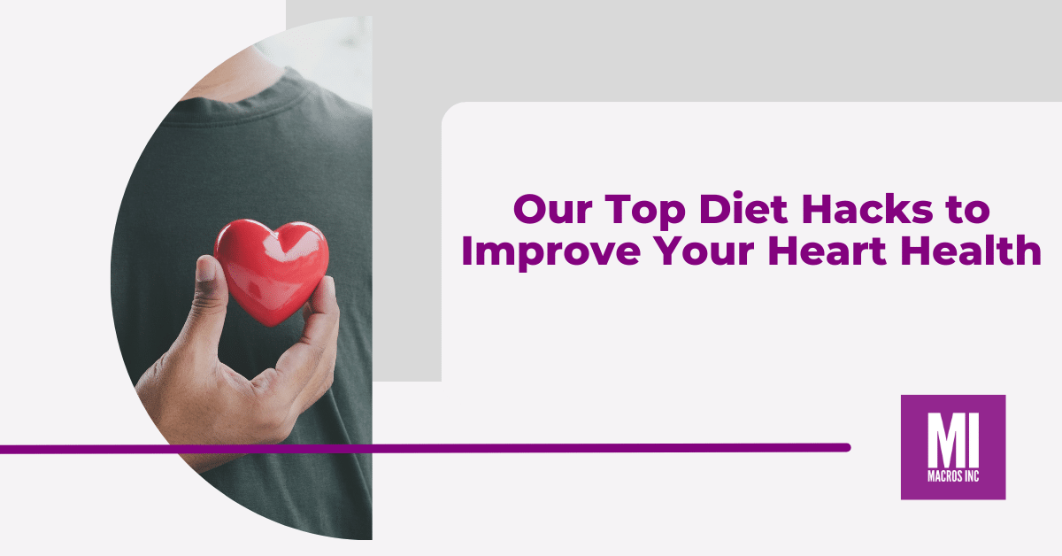 Our Top Diet Hacks to Improve Your Heart Health - Macros Inc