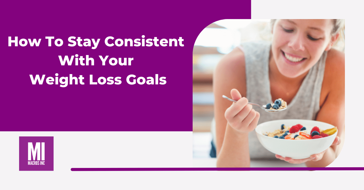 How To Stay Consistent With Weight Loss - Macros Inc