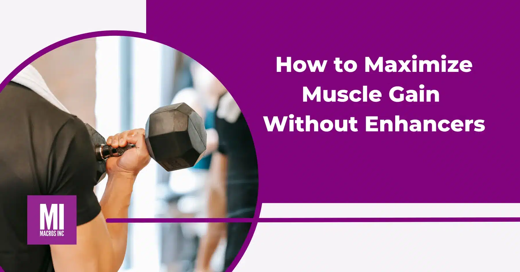 How to Maximize Muscle Gain Without Enhancers - Macros Inc